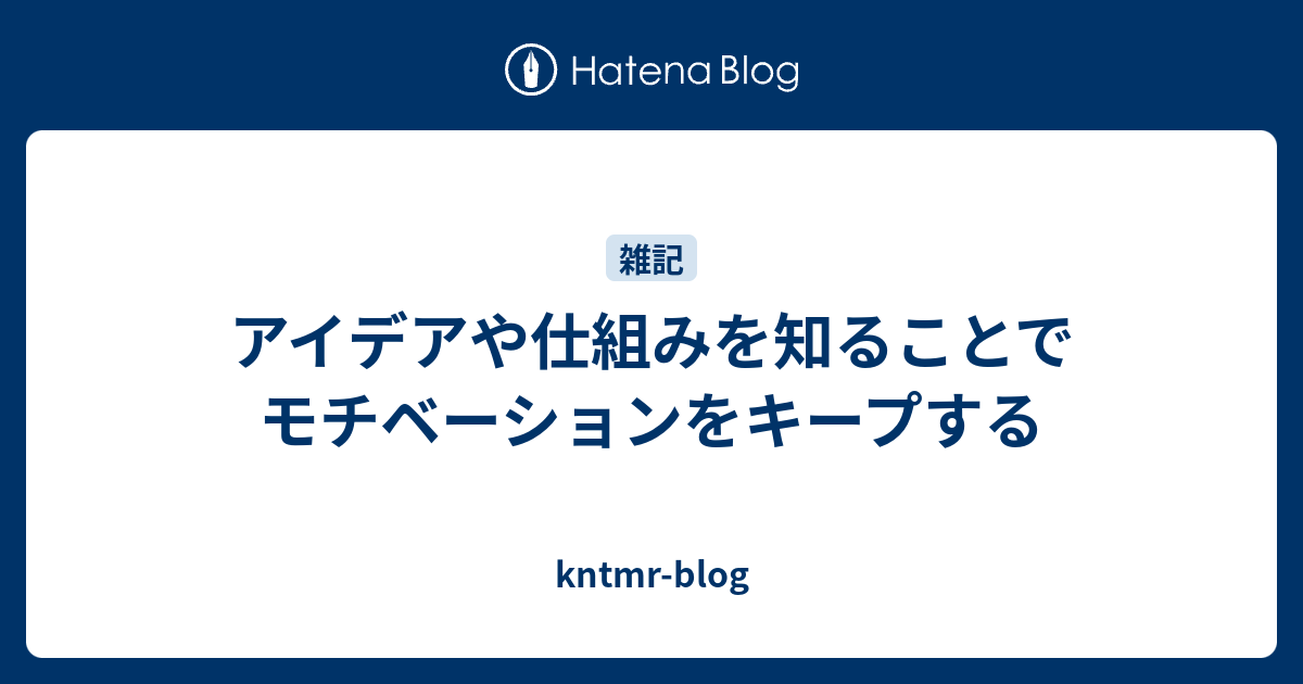 アイデアや仕組みを知ることでモチベーションをキープする - kntmr-blog