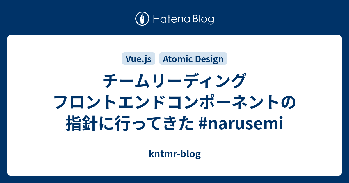 チームリーディング フロントエンドコンポーネントの指針に行ってきた #narusemi - kntmr-blog