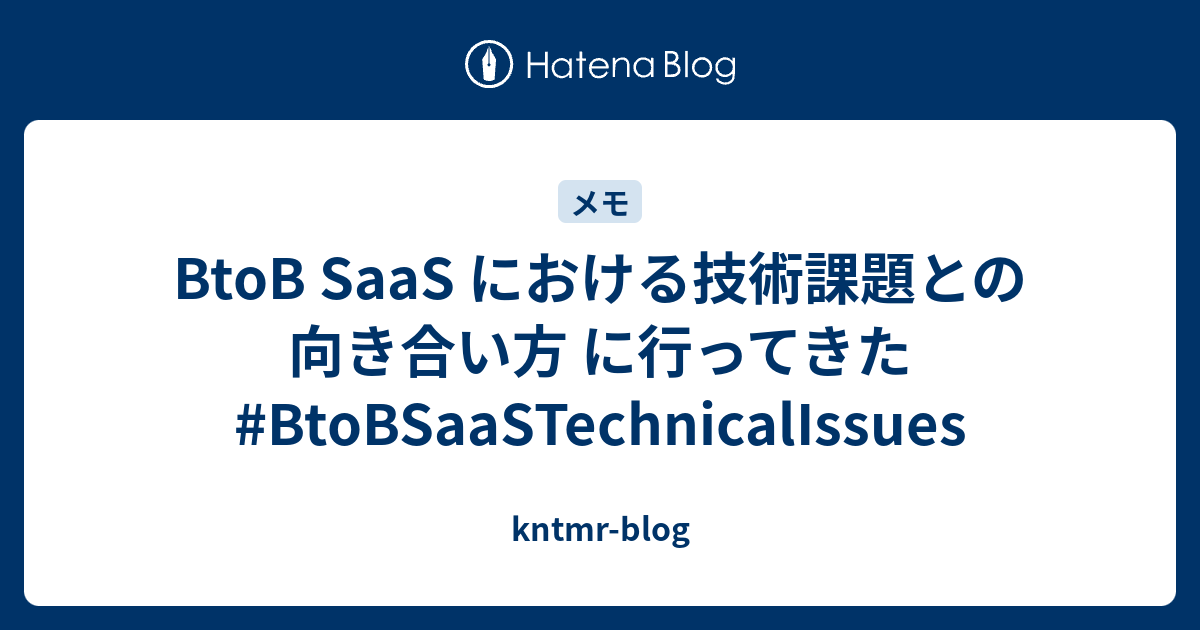 BtoB SaaS における技術課題との向き合い方 に行ってきた #BtoBSaaSTechnicalIssues - kntmr-blog