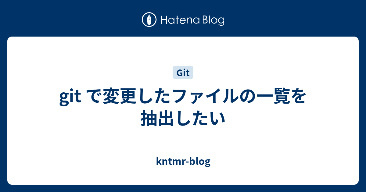 git で変更したファイルの一覧を抽出したい - kntmr-blog
