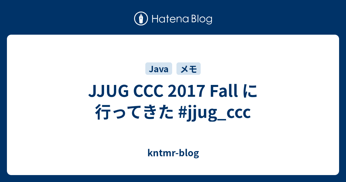 JJUG CCC 2017 Fall に行ってきた #jjug_ccc - kntmr-blog