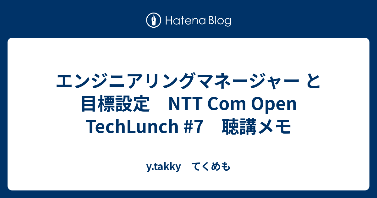 エンジニアリングマネージャー と 目標設定 NTT Com Open TechLunch #7 聴講メモ - y.takky てくめも