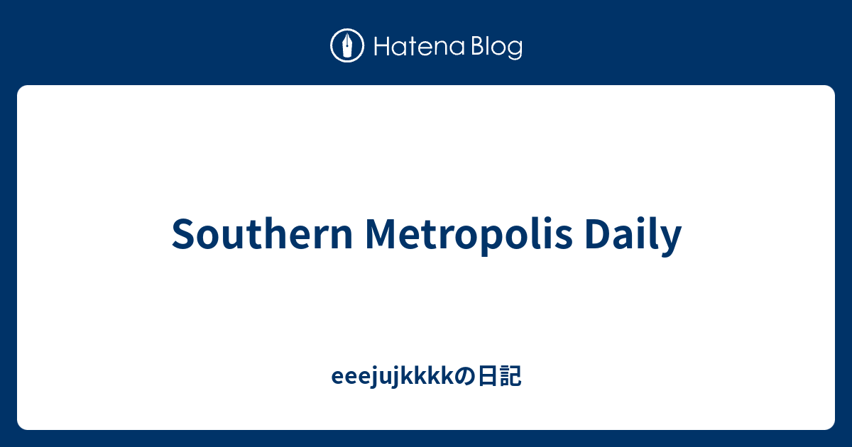 Southern Metropolis Daily - eeejujkkkkの日記