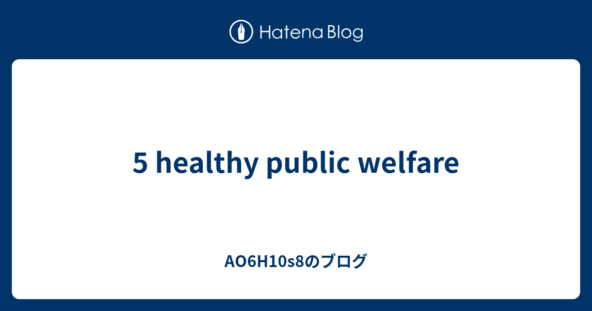 5 healthy public welfare - AO6H10s8のブログ