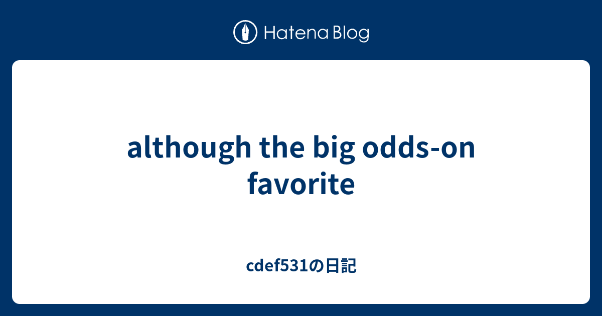 although the big odds-on favorite - cdef531の日記