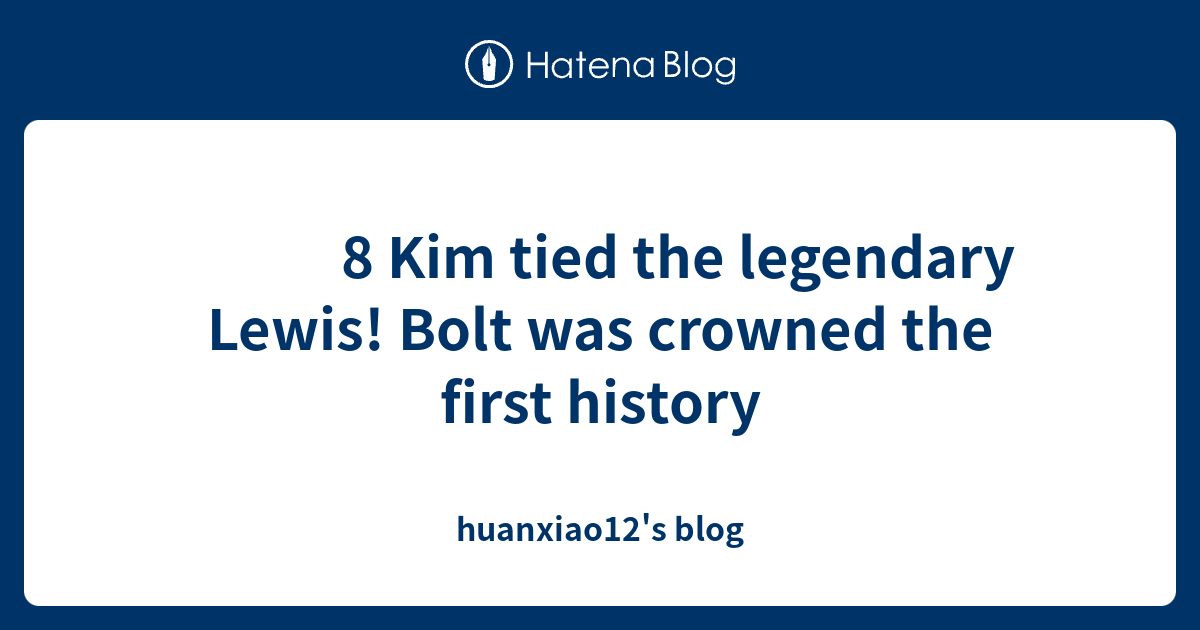 8 Kim tied the legendary Lewis! Bolt was crowned the first history ...