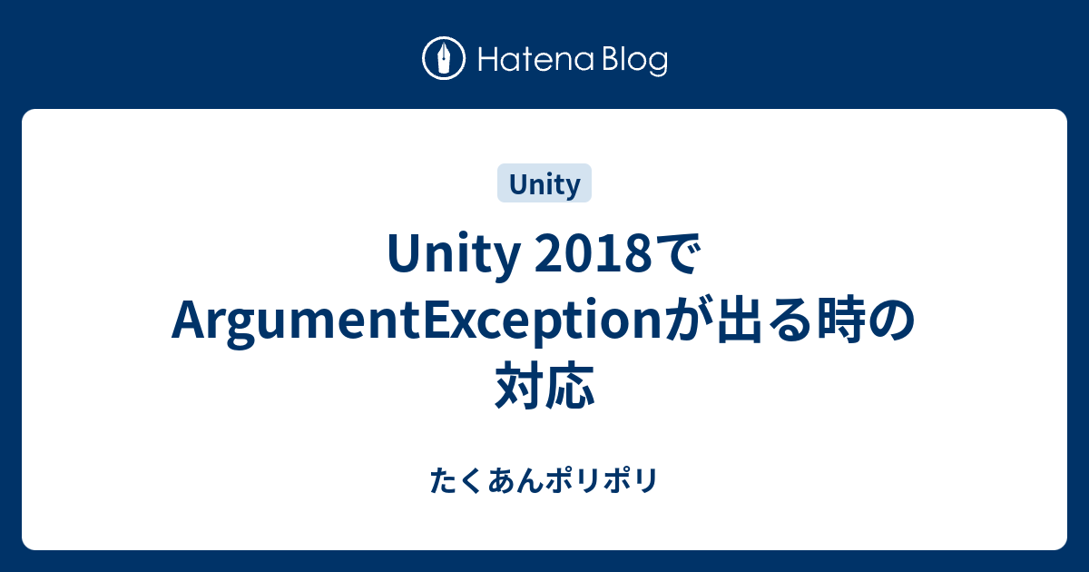 Unity 2018でArgumentExceptionが出る時の対応 - たくあんポリポリ