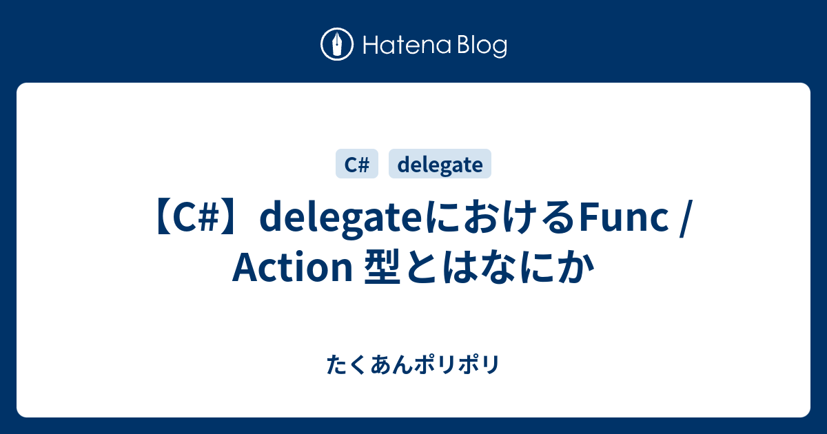 【C#】delegateにおけるFunc / Action 型とはなにか - たくあんポリポリ