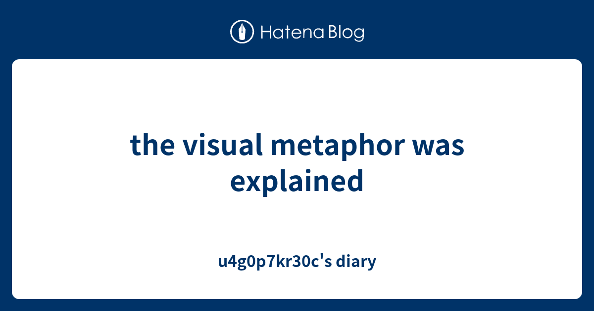 the visual metaphor was explained - u4g0p7kr30c's diary