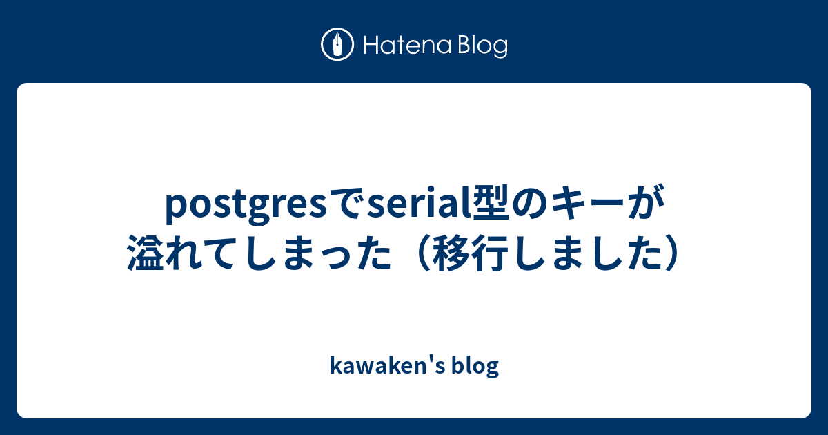 postgresでserial型のキーが溢れてしまった（移行しました） - kawaken's blog