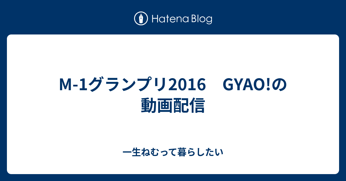 M-1グランプリ2016 GYAO!の動画配信 - 一生ねむって暮らしたい