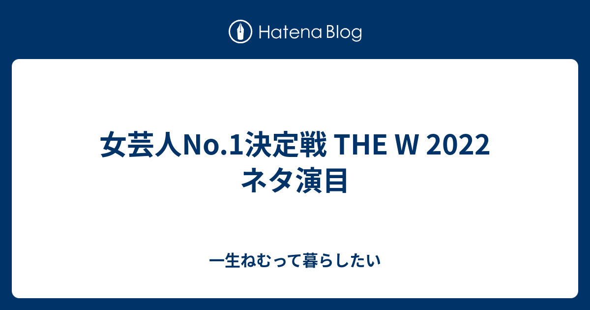 女芸人No.1決定戦 THE W 2022 ネタ演目 - 一生ねむって暮らしたい