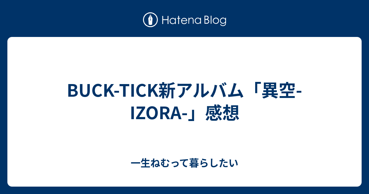 BUCK-TICK新アルバム「異空-IZORA-」感想 - 一生ねむって暮らしたい