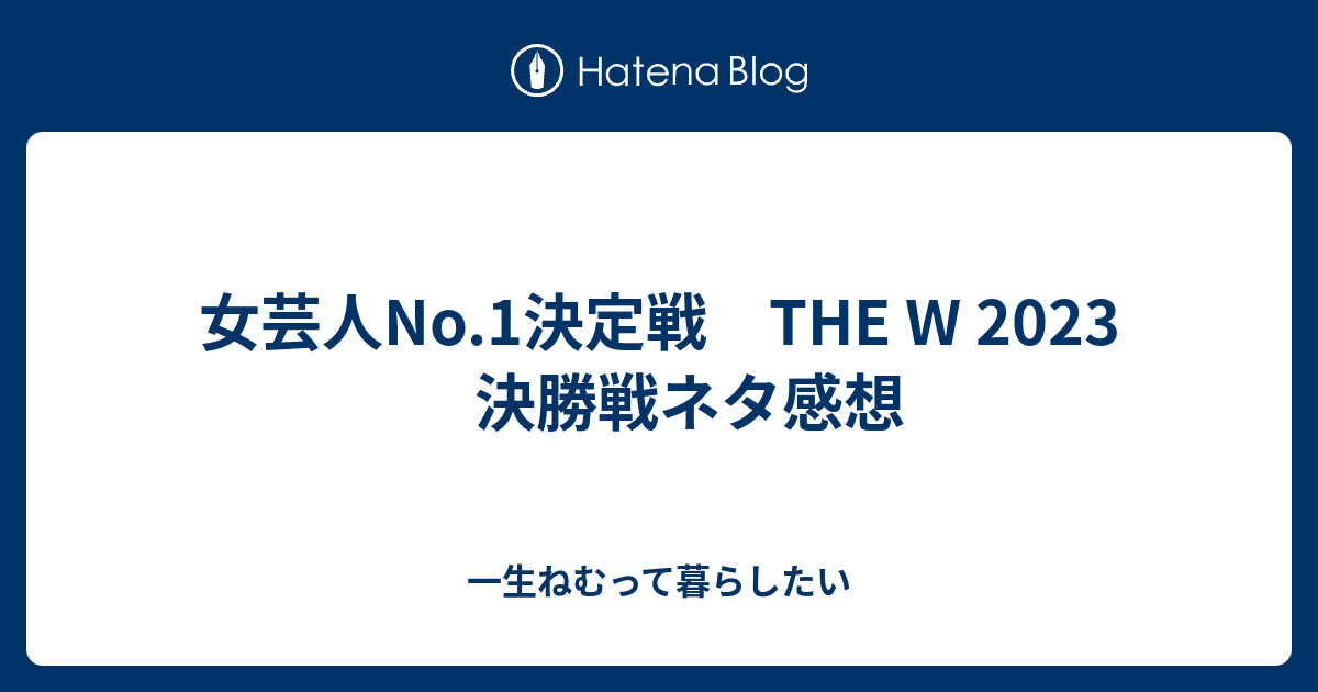 女芸人No.1決定戦 THE W 2023 決勝戦ネタ感想 - 一生ねむって暮らしたい