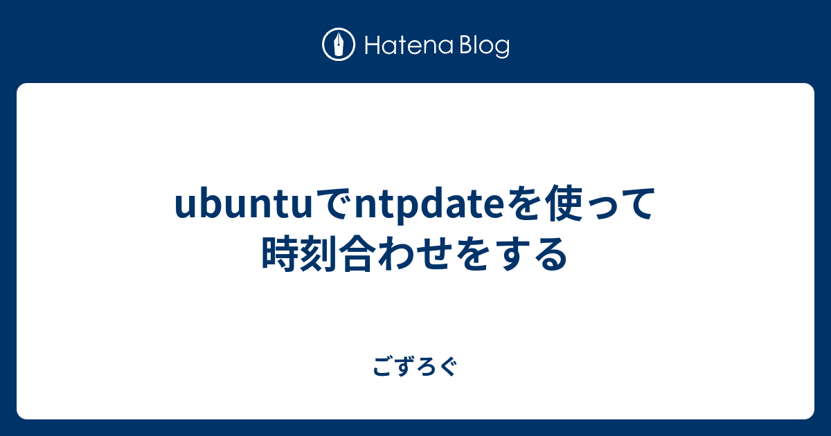 ubuntuでntpdateを使って時刻合わせをする - ごずろぐ
