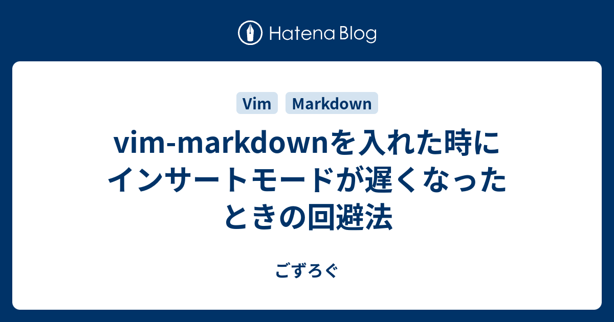 vim-markdownを入れた時にインサートモードが遅くなったときの回避法 - ごずろぐ