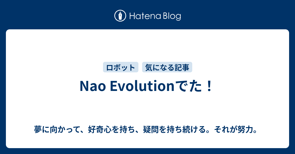 Nao Evolutionでた！ - 夢に向かって、好奇心を持ち、疑問を持ち続ける。それが努力。