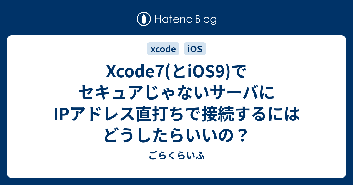 Xcode7(とiOS9)で セキュアじゃないサーバに IPアドレス直打ちで接続するにはどうしたらいいの？ - ごらくらいふ