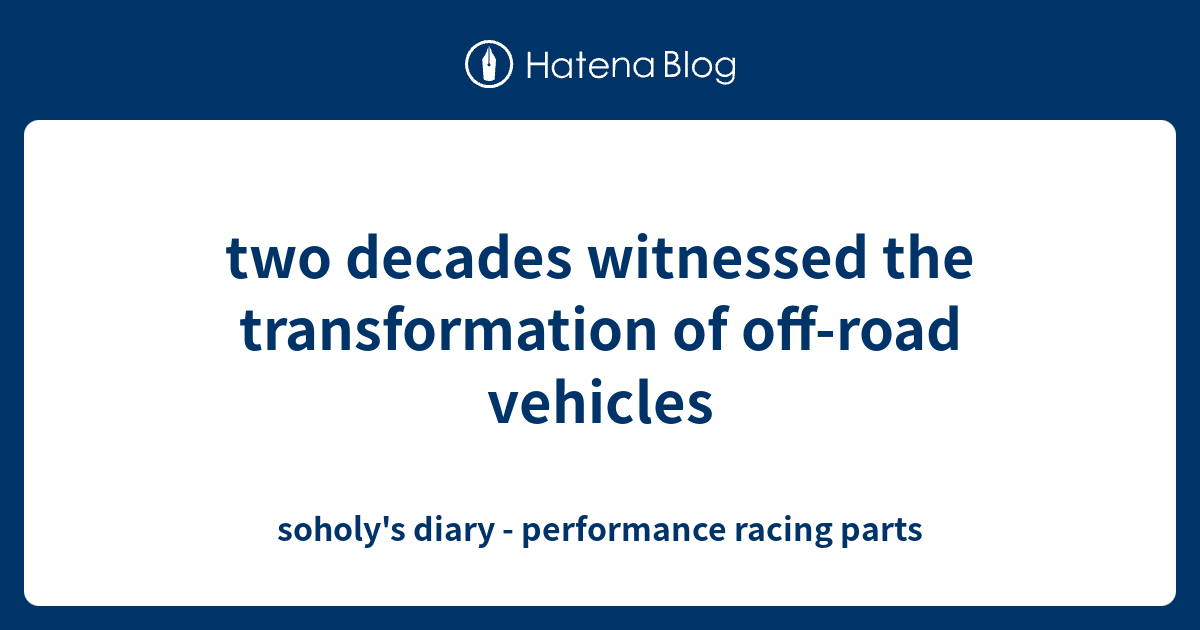 two decades witnessed the transformation of off-road vehicles - soholy ...