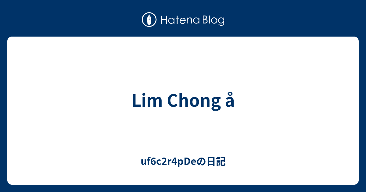 Lim Chong å - uf6c2r4pDeの日記