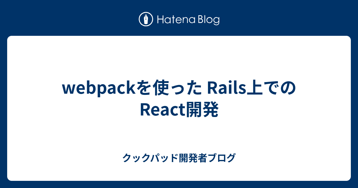 webpackを使った Rails上でのReact開発 - クックパッド開発者ブログ