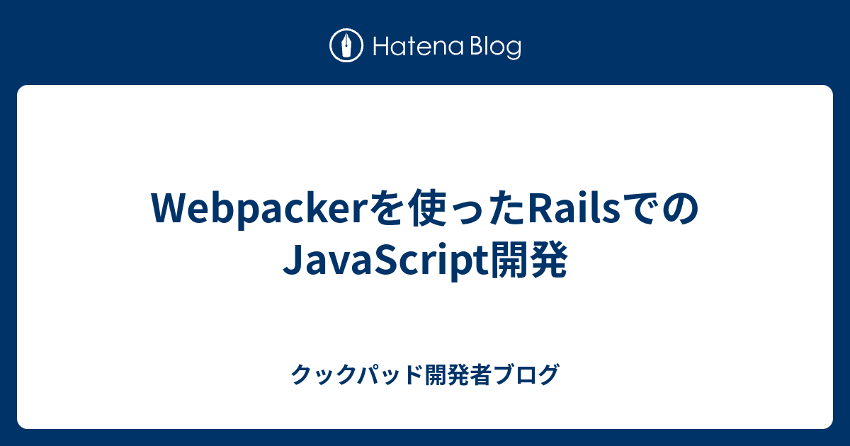 Webpackerを使ったRailsでのJavaScript開発 - クックパッド開発者ブログ