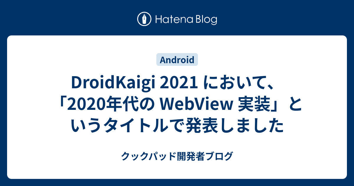 DroidKaigi 2021 において、「2020年代の WebView 実装」というタイトルで発表しました - クックパッド開発者ブログ