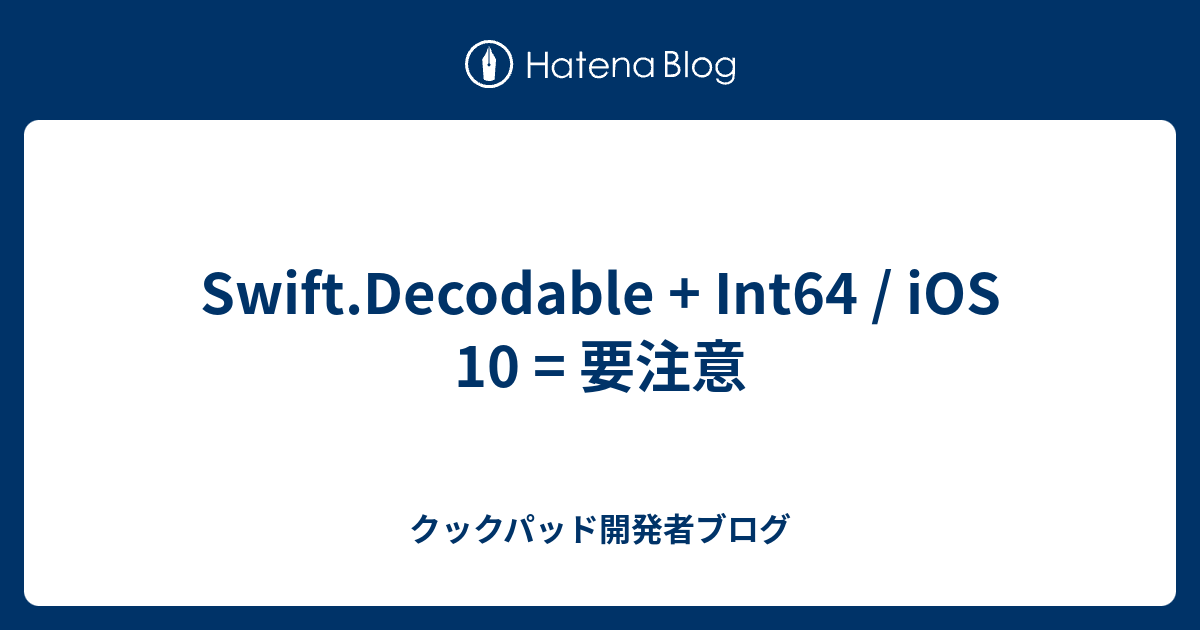 Swift.Decodable + Int64 / iOS 10 = 要注意 - クックパッド開発者ブログ