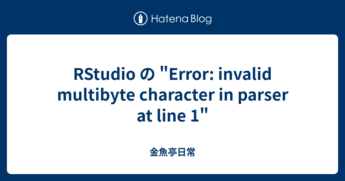 RStudio の "Error: invalid multibyte character in parser at line 1" - 金魚亭日常