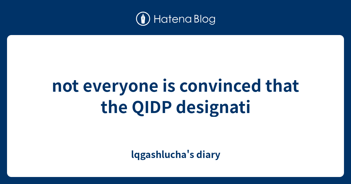 not everyone is convinced that the QIDP designati - lqgashlucha's diary