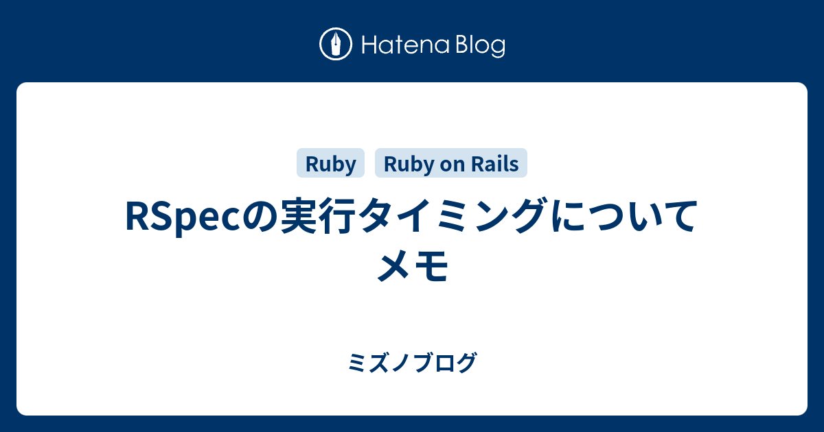 RSpecの実行タイミングについてメモ - ミズノブログ