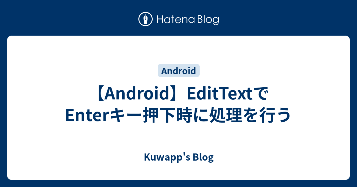 【Android】EditTextでEnterキー押下時に処理を行う - Kuwapp's Blog
