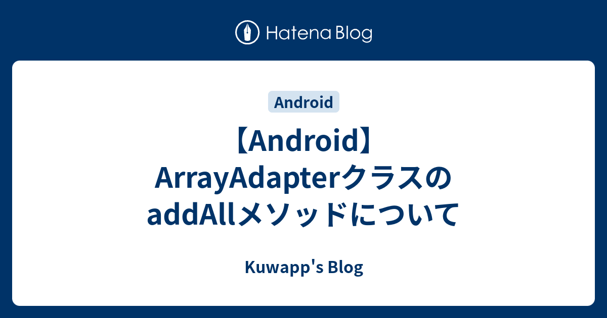 【Android】ArrayAdapterクラスのaddAllメソッドについて - Kuwapp's Blog