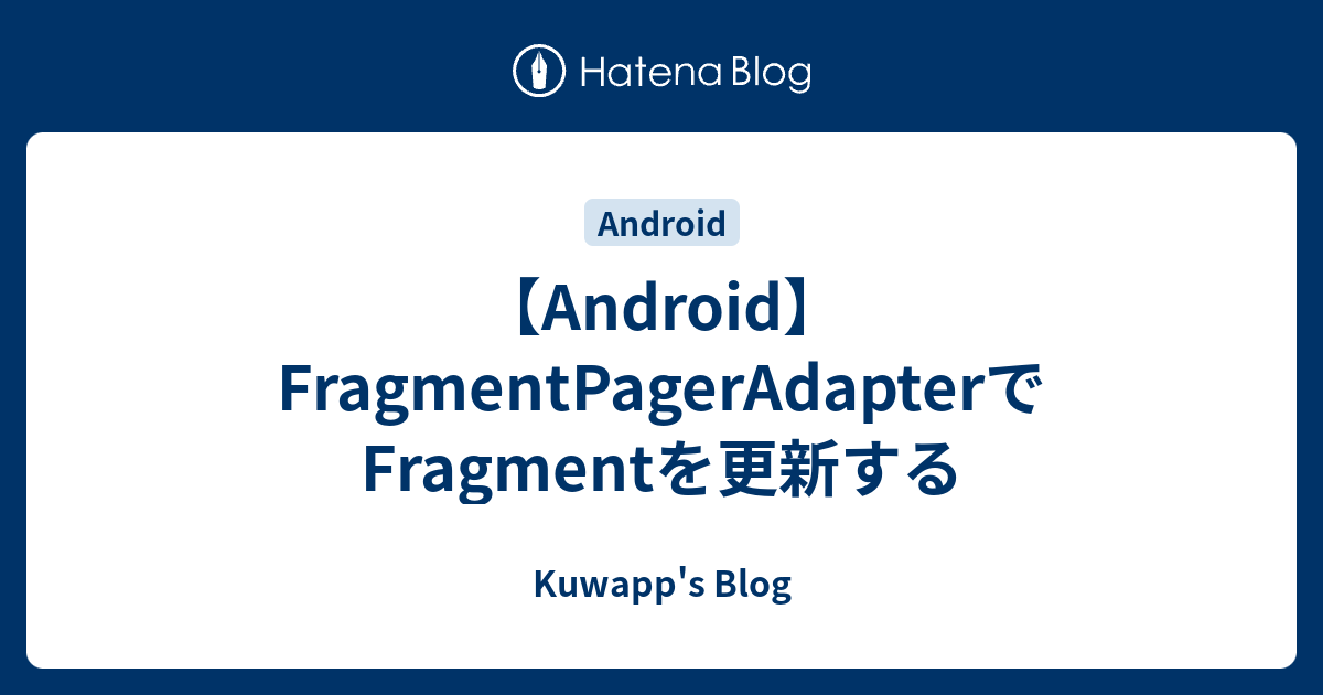 【Android】FragmentPagerAdapterでFragmentを更新する - Kuwapp's Blog