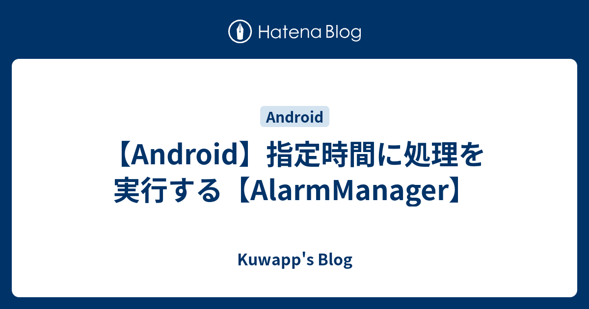【Android】指定時間に処理を実行する【AlarmManager】 - Kuwapp's Blog
