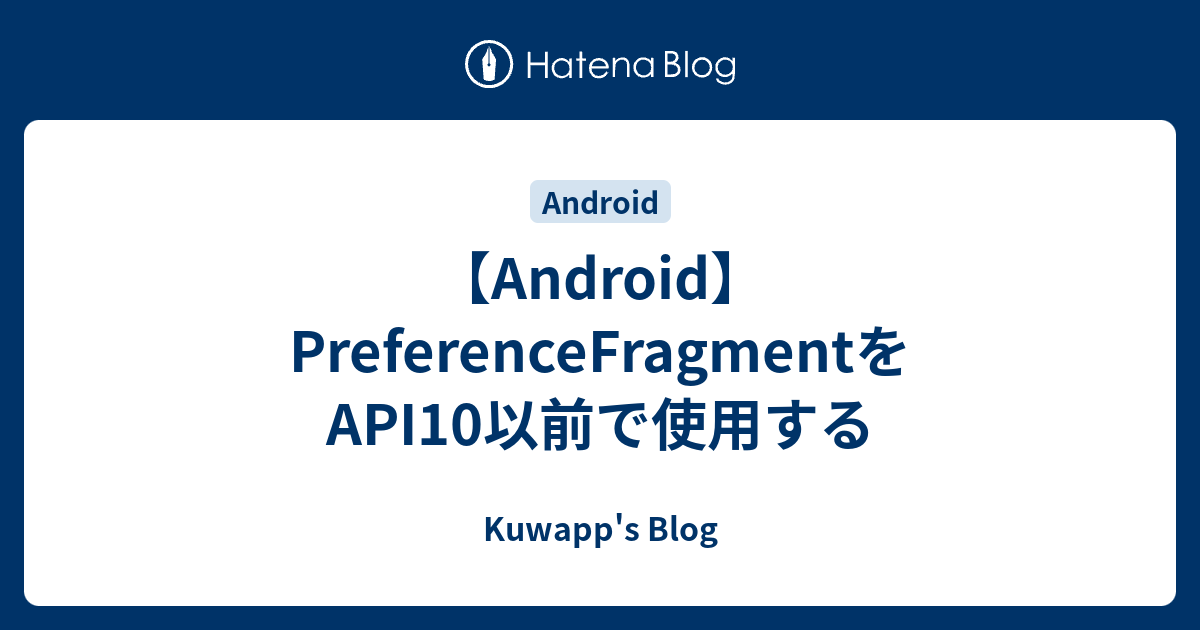 【Android】PreferenceFragmentをAPI10以前で使用する - Kuwapp's Blog
