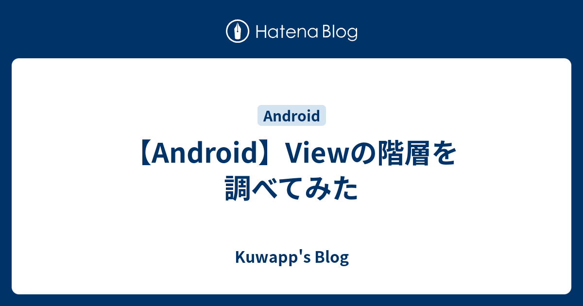 【Android】Viewの階層を調べてみた - Kuwapp's Blog