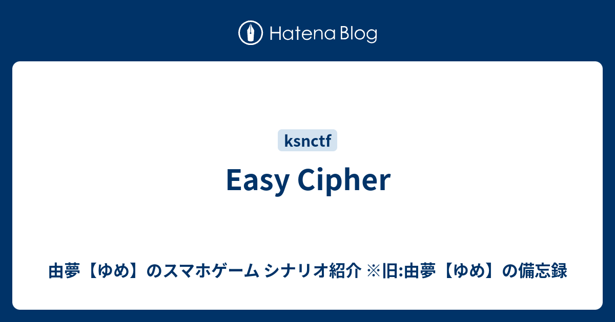 Easy Cipher - 由夢【ゆめ】のスマホゲーム シナリオ紹介 ※旧:由夢【ゆめ】の備忘録