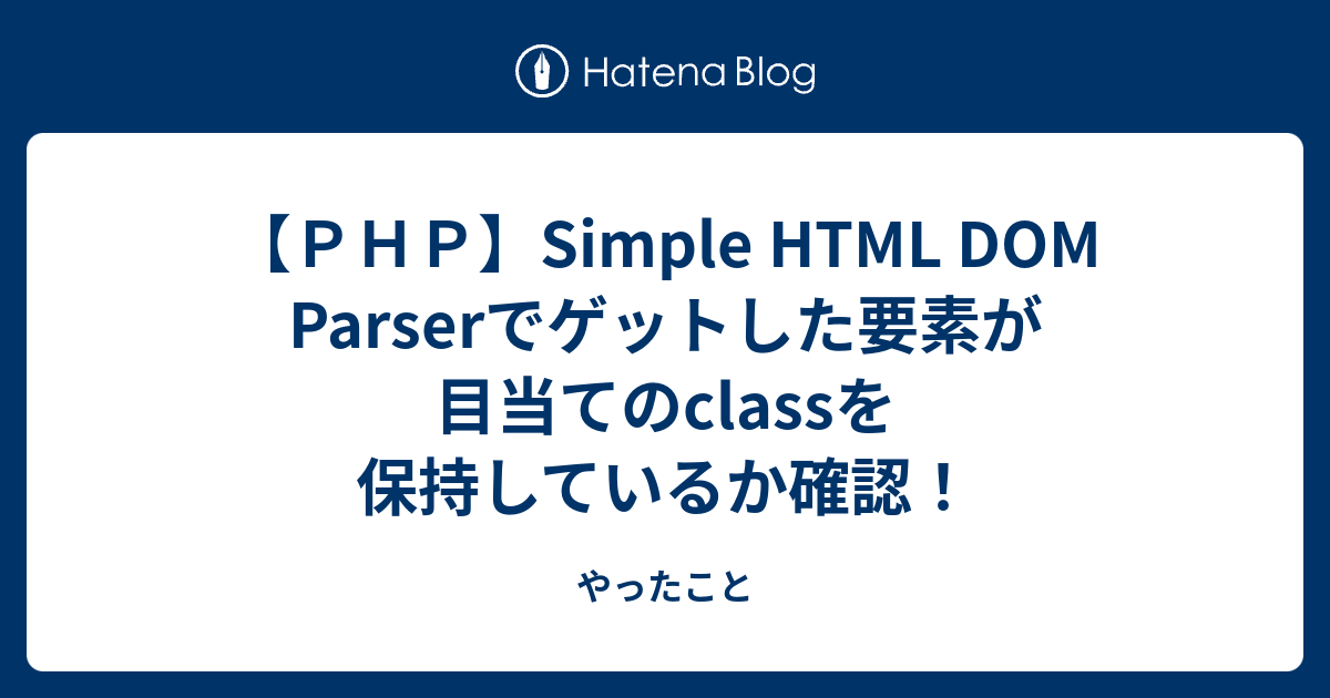 【PHP】Simple HTML DOM Parserでゲットした要素が目当てのclassを保持しているか確認！ - やったこと