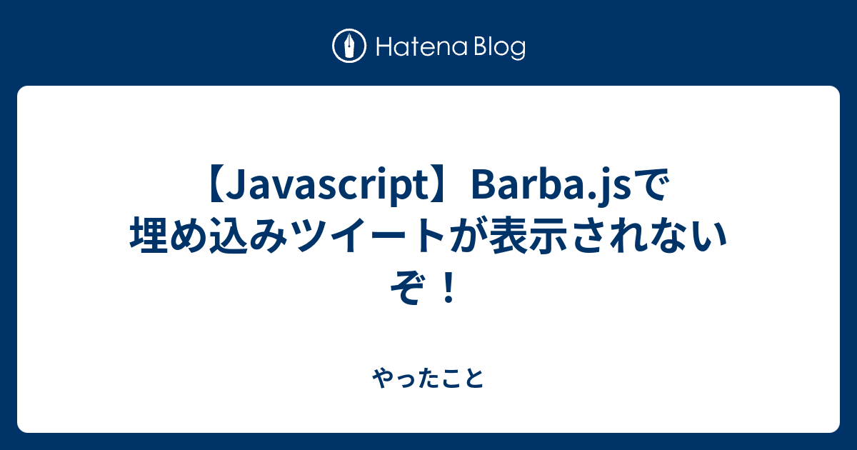 【Javascript】Barba.jsで埋め込みツイートが表示されないぞ！ - やったこと