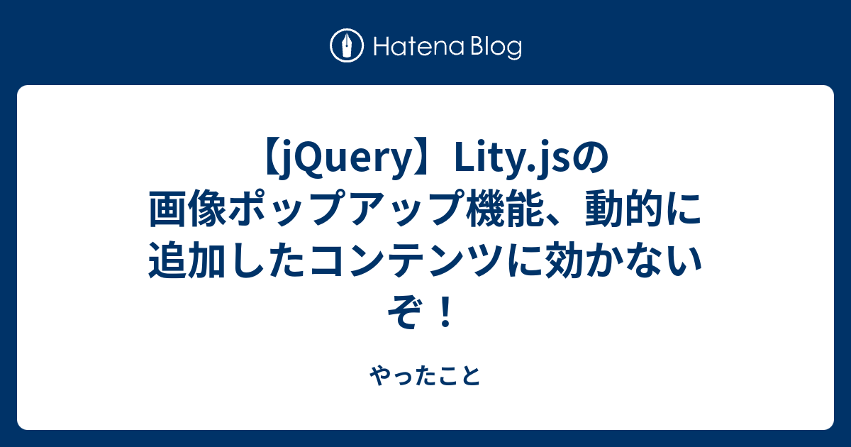 【jQuery】Lity.jsの画像ポップアップ機能、動的に追加したコンテンツに効かないぞ！ - やったこと