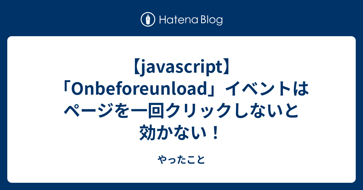 【javascript】「Onbeforeunload」イベントはページを一回クリックしないと効かない！ - やったこと