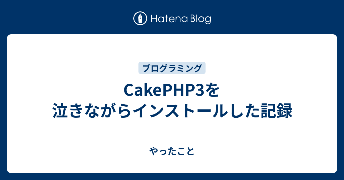CakePHP3を泣きながらインストールした記録 - やったこと