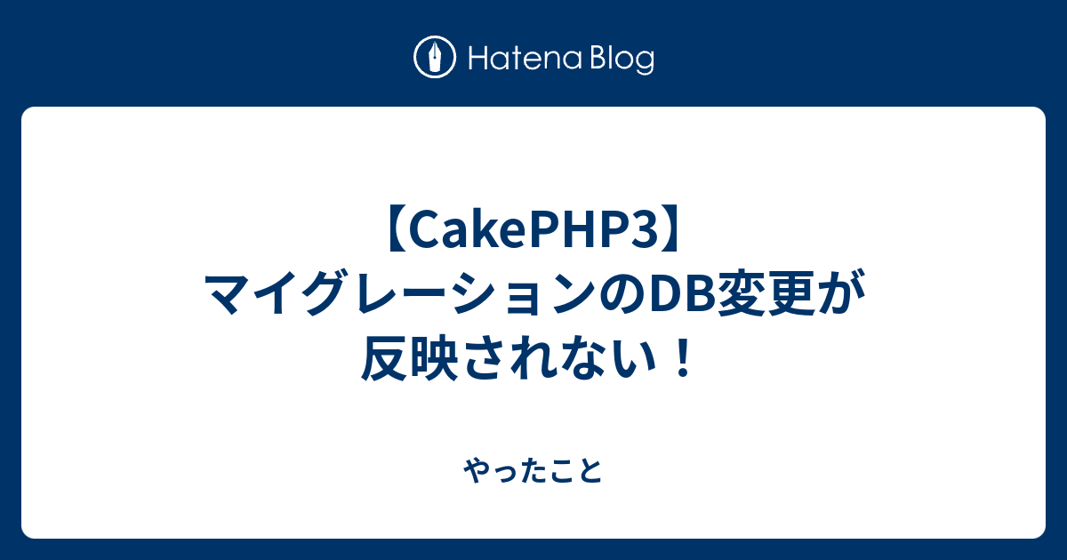 【CakePHP3】マイグレーションのDB変更が反映されない！ - やったこと