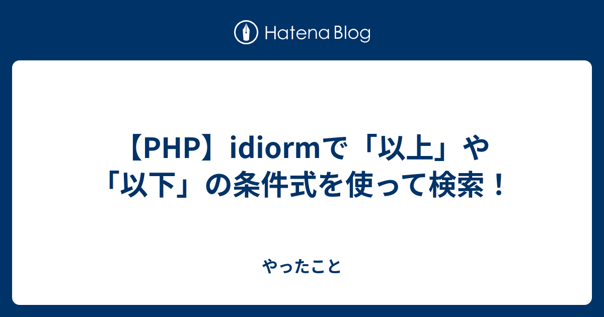 【PHP】idiormで「以上」や「以下」の条件式を使って検索！ - やったこと