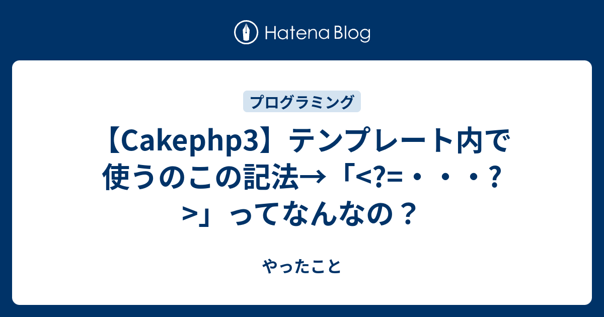 【Cakephp3】テンプレート内で使うのこの記法→「 」ってなんなの？ - やったこと