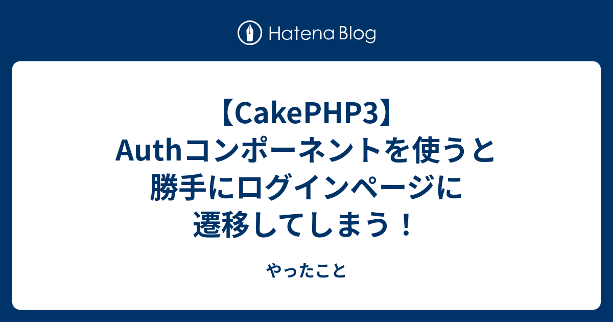 【CakePHP3】Authコンポーネントを使うと勝手にログインページに遷移してしまう！ - やったこと