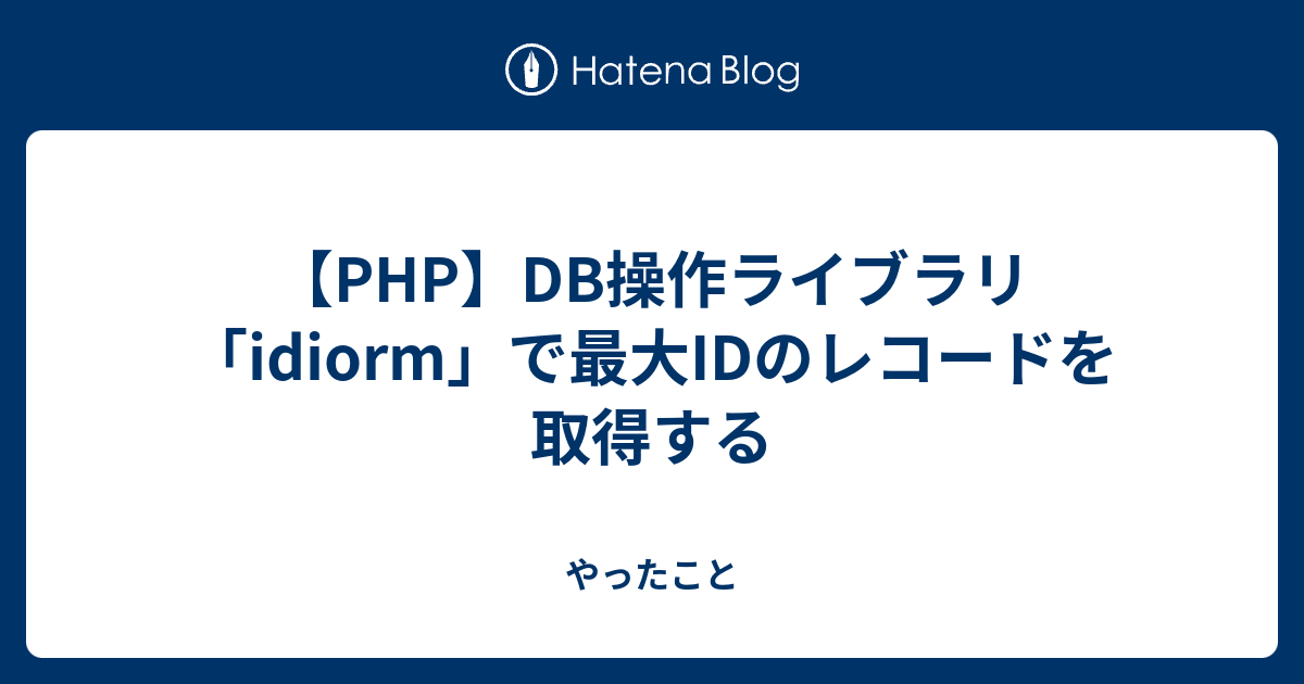 【PHP】DB操作ライブラリ「idiorm」で最大IDのレコードを取得する - やったこと