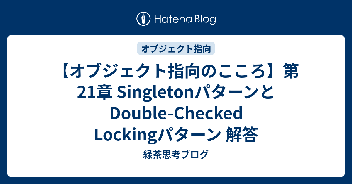 【オブジェクト指向のこころ】第21章 SingletonパターンとDouble-Checked Lockingパターン 解答 - 緑茶思考ブログ
