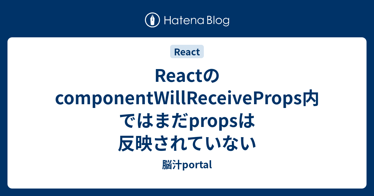 ReactのcomponentWillReceiveProps内ではまだpropsは反映されていない - 脳汁portal